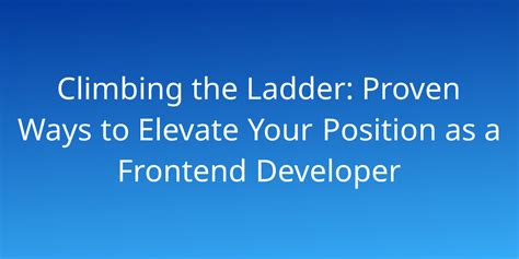 Climbing The Ladder Proven Ways To Elevate Your Position As A Frontend