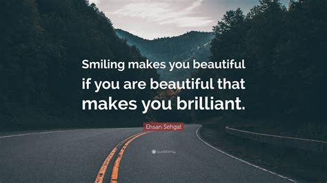 Ehsan Sehgal Quote “smiling Makes You Beautiful If You Are Beautiful