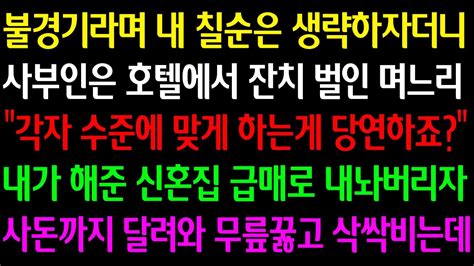 실화사연불경기라며 칠순은 생략하자더니 사부인은 호텔에 잔치벌인 며느리각자수준에 맞게 하는게 당연하죠 내가 해준 신혼집 급매로 내놔버리자 사돈까지 달려와 무릎꿇고