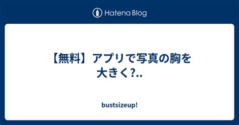 【無料】アプリで写真の胸を大きく Bustsizeup
