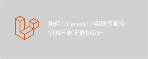 How to implement logging and auditing of permission control in Laravel-Laravel-php.cn