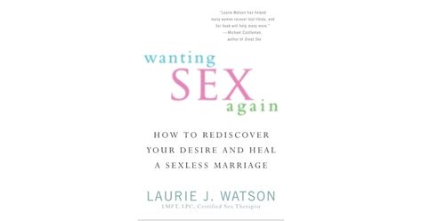 Wanting Sex Again How To Rediscover Your Desire And Heal A Sexless Marriage By Laurie Watson