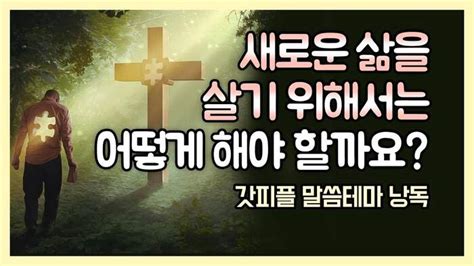 새로운 삶을 살기 위해서는 어떻게 해야 할까요 갓피플테마 낭독 By 친한친구 갓피플