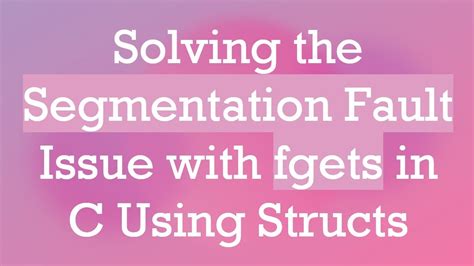 Solving The Segmentation Fault Issue With Fgets In C Using Structs