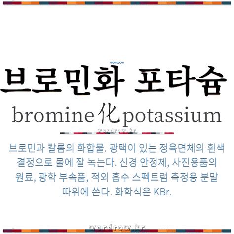 🌟브로민화 포타슘 브로민과 칼륨의 화합물 광택이 있는 정육면체의 흰색 결정으로 물에 잘 녹는다 신경 표준국어대사전