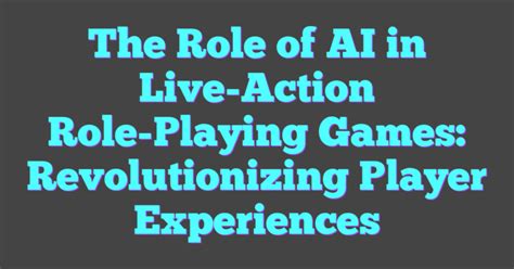 The Role Of Ai In Live Action Role Playing Games Revolutionizing Player Experiences