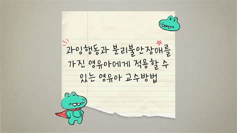 과잉행동과 분리불안장애를 가진 영유아에게 적용할 수 있는 영유아 교수방법