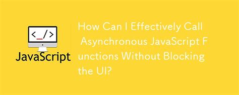 如何在不阻塞ui的情況下有效呼叫非同步javascript函數? Js教程 Php中文網 如何在不阻塞ui的情況下有效呼叫非同步javascript函數? Js教程 Php中文網