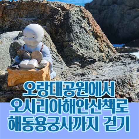 기장 오랑대 오시리아 해안산책로 해동용궁사 공수마을까지 걷기기 네이버 블로그