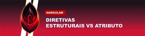 Diretivas Estruturais Vs Diretivas De Atributo Qual Usar No Angular