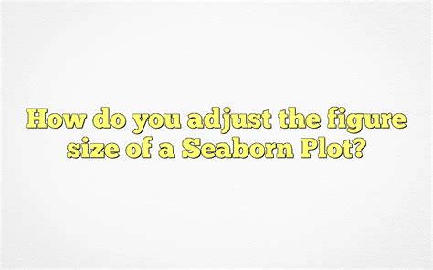 How Do You Adjust The Figure Size Of A Seaborn Plot