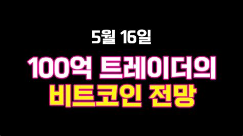 5월 16일｜100억 트레이더의 비트코인 전망 코인시황 거시경제 Youtube