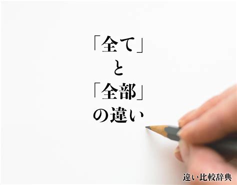 「全て」と「全部」の違いとは？意味や違いを分かりやすく解釈 違い比較辞典
