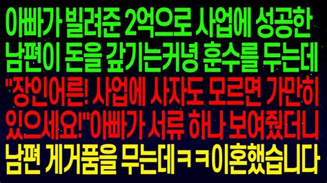 사연열차아빠가 빌려준 2억으로 사업에 성공한 남편이 장인어른 사업에 사자도 모르면 가만히있으세요아빠가 서류 하나 보여