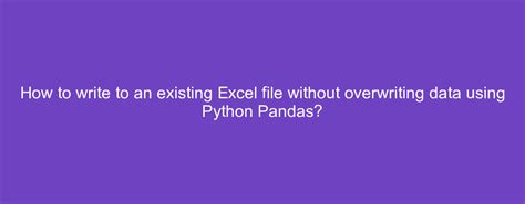 How To Write To An Existing Excel File Without Overwriting Data Using Python Pandas