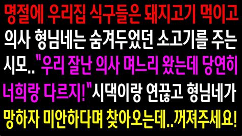 실화사연명절에 우리집 식구들은 돼지고기 먹이고 형님네는 숨겨두었던 소고기를 주는 시모시댁이랑 연끊고 형님네가 망하자 찾아오는데꺼져주세요 신청사연 사이다썰 사연