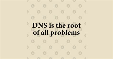dns is the root of all problems dns is the root of all problems t