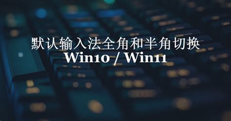 默认输入法全角和半角切换 Win10 Win11 知乎