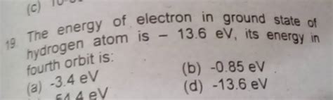 19 The Energy Of Electron In Ground State Of Hydrogen Atom Is −13 6ev I