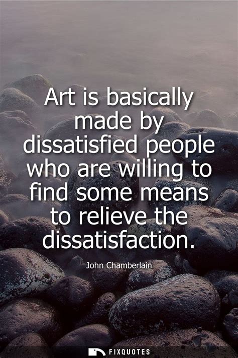 Art Is Basically Made By Dissatisfied People Who Are Willing To Find Som