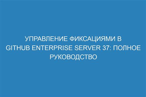 Блог Управление фиксациями в Github Enterprise Server 37 полное