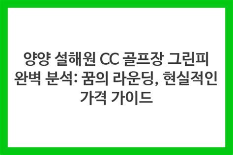 양양 설해원 Cc 골프장 그린피 완벽 분석 꿈의 라운딩 현실적인 가격 가이드 와우 양양 설해원 Cc 골프장 그린피 완벽 분석 꿈의 라운딩 현실적인 가격 가이드 와우