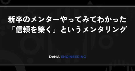 新卒のメンターやってみてわかった「信頼を築く」というメンタリング Blog Dena Engineering