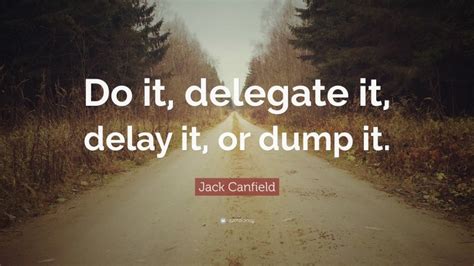 Jack Canfield Quote “do It Delegate It Delay It Or Dump It”