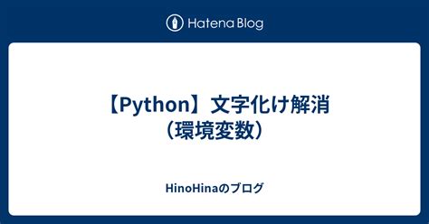 【python】文字化け解消（環境変数） Hinohinaのブログ