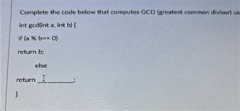 Solved Complete The Code Below That Computes GCD Greatest Chegg