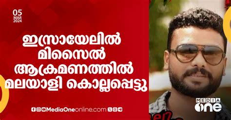 ഇസ്രായേലിൽ മിസൈൽ ആക്രമണത്തിൽ മലയാളി കൊല്ലപ്പെട്ടു രണ്ട് പേർക്ക് പരിക്ക് Kerala Man Killed