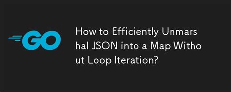 如何在不進行循環迭代的情況下有效地將 json 解組為映射？ golang php中文網