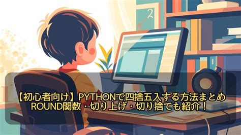 初心者向けPythonで四捨五入する方法まとめround関数切り上げ切り捨ても紹介 ちょげぶろぐ