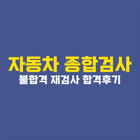 자동차 종합검사 불합격 일산화탄소 탄화수소 배출가스 재검사 합격후기 네이버 블로그