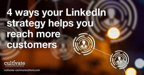 4 Ways Your Linkedin Strategy Helps You Reach More Customers Cultivate Communications