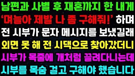 실화사연 남편과 사별 후 재혼까지 한 내게 전 시부가 며늘아 나 좀 살려줘 하며 문자를 보냈길래 찝찝한 마음에 시댁으로 찾아갔더니 충격적인 광경에 할 말을 잃었습니다