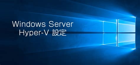 Windowsserverでhyper Vを使ってみる。│システムガーディアン株式会社
