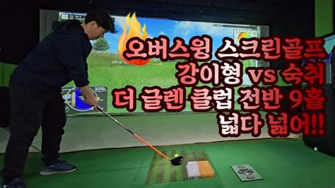 오버스윙 스크린골프 강이형님과 한판승부 더 글렌 클럽 전반 9홀 오버스윙 스크린골프 골프존파크 골프 youtube