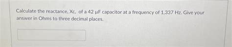 Solved Calculate the reactance Xc of a μF capacitor at a Chegg