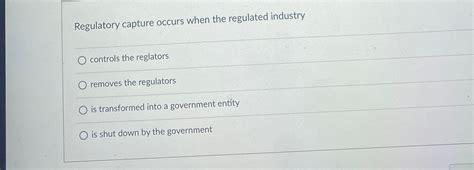 Solved Regulatory Capture Occurs When The Regulated