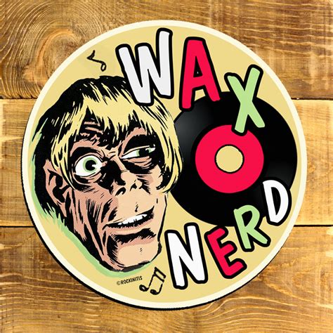 WAX NERD Part ROCKINITIS