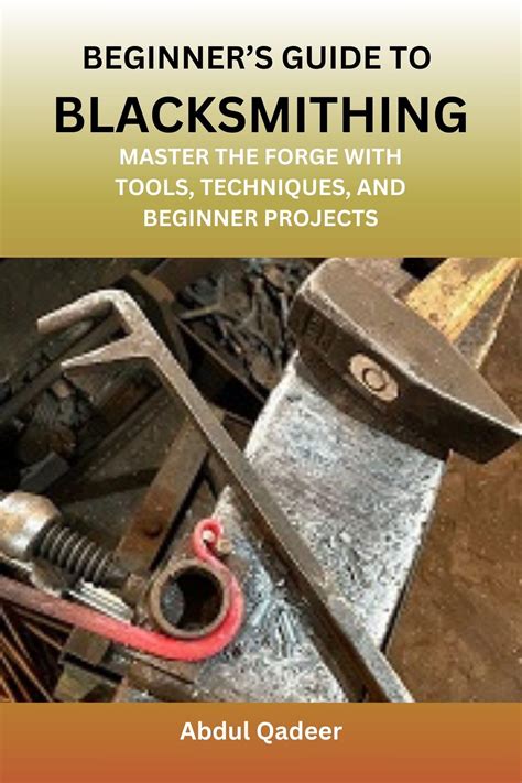 Beginner’s Guide to Blacksmithing:: Master the Forge With Tools, Techniques, and Beginner ...