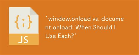 `windowonload Vs Documentonload When Should I Use Each` Js