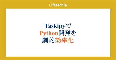 Taskipyでpython開発を劇的効率化 Lifetechia