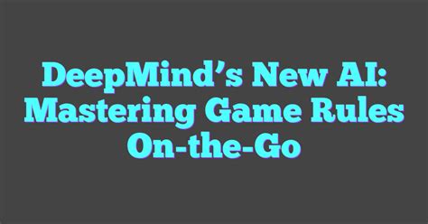 Deepminds New Ai Mastering Game Rules On The Go