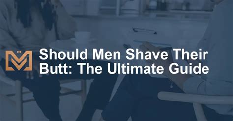 Should Men Shave Their Butt The Ultimate Guide Mens Venture