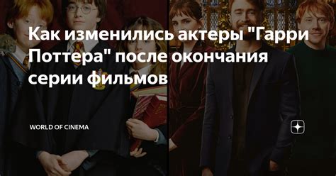 Как изменились актеры Гарри Поттера после окончания серии фильмов World Of Cinema Дзен