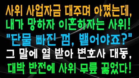 실화사연 사위에게 사업자금 주며 예뻐했는데 내가 망하자 내 딸에게 이혼하자는 사위 단물 빠진 껌 뱉는게 당연한거 아냐 ” 그