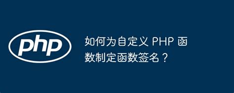 如何為自訂 php 函數制定函數簽名？ php教程 php中文網
