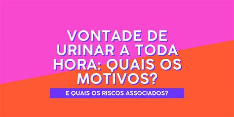Vontade De Urinar A Toda Hora Principais Motivos E Riscos Para A Sa De Das Mulheres Pipizito